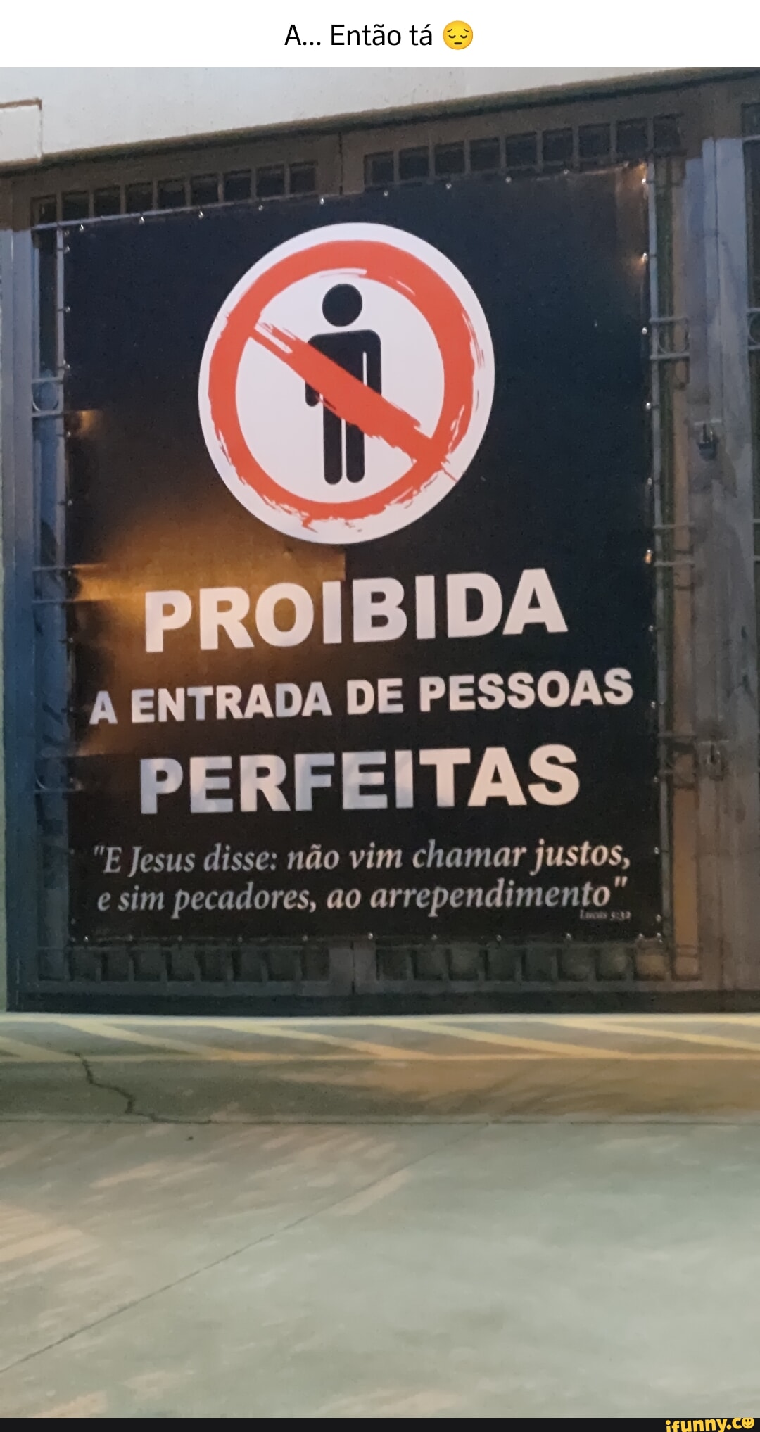 A... Então tá "PROIBIDA A ENTRADA DE PESSOAS PERFEITAS "E Jesus disse ...