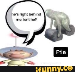 He's right behind me, isnt ho? - iFunny