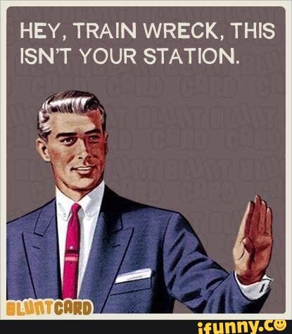 On. Friday night - HEY, TRAIN WRECK, THIS ISN'T YOUR STATION. - iFunny