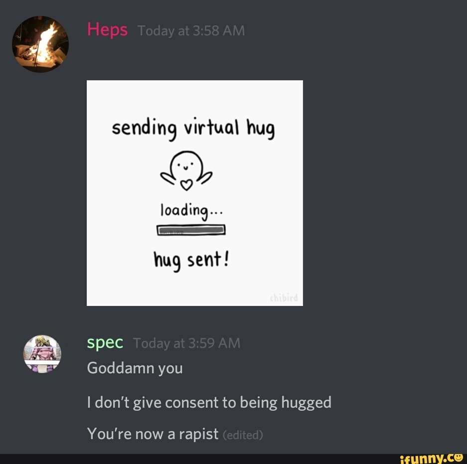 Sending virtual hug loading... hug sent! Goddamn you I don't give ...