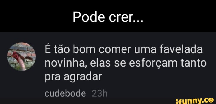 Pode crer... É tão bom comer uma favelada novinha, elas se esforçam ...
