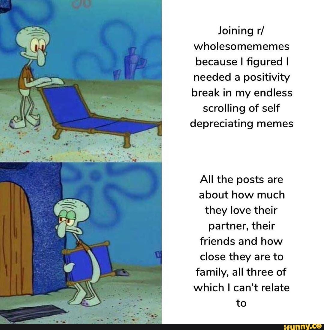 Joining r/ wholesomememes because I figured I needed a positivity break ...
