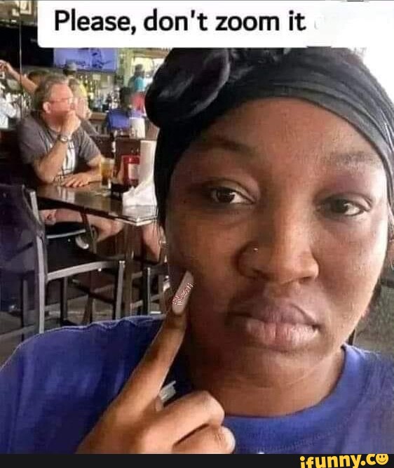 Please, don't zoom - iFunny