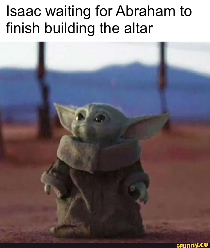 Isaac waiting for Abraham to finish building the altar - iFunny