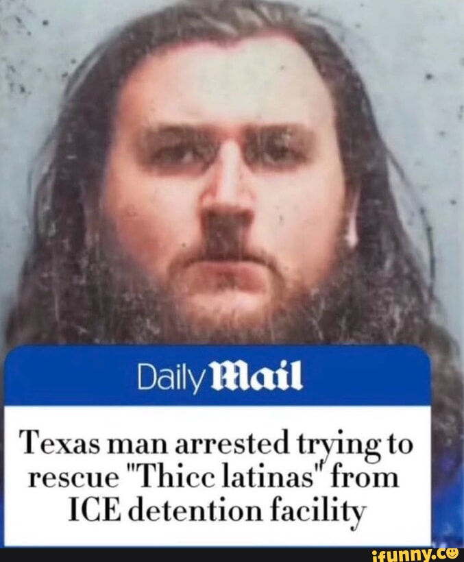 Daily Mail Texas man arrested trying to rescue "Thicc latinas" from ICE ...