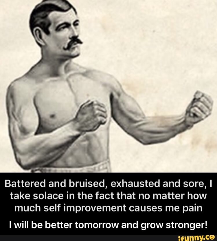 Battered and bruised, exhausted and sore, I take solace in the fact ...