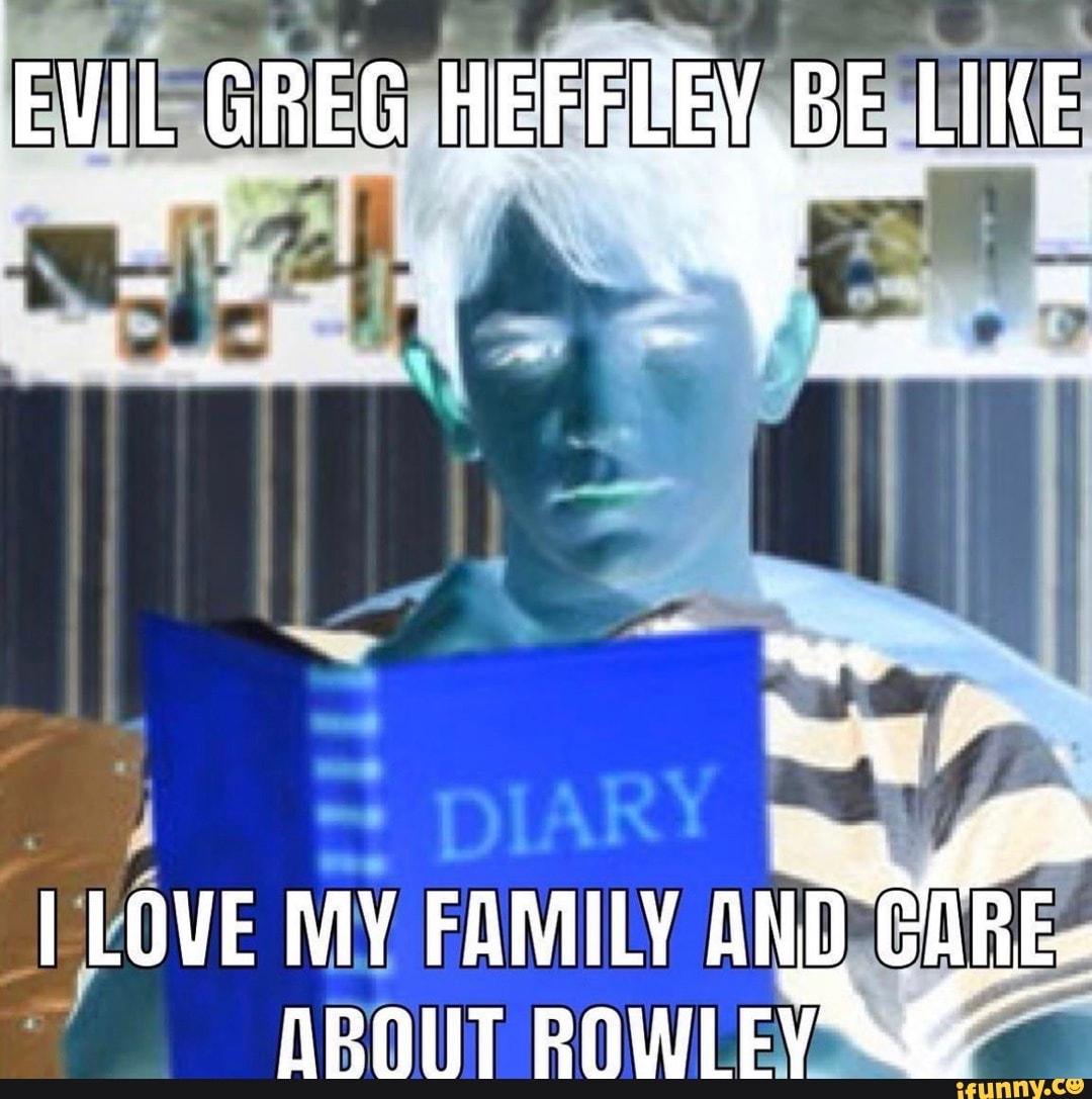 EVIL GREG LIKE be - "q I LOVE MY FAMILY AND ABOWT ROWLEY - iFunny