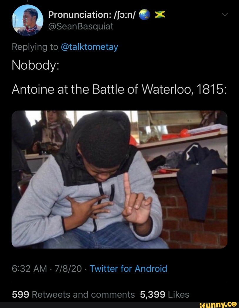 Pronunciation: /fo:n/ É = Nobody: Antoine at the Battle of Waterloo ...