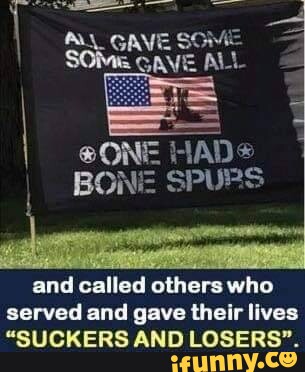 GAVE SOME GAVE ALL BONE SPURS and called others who served and gave ...