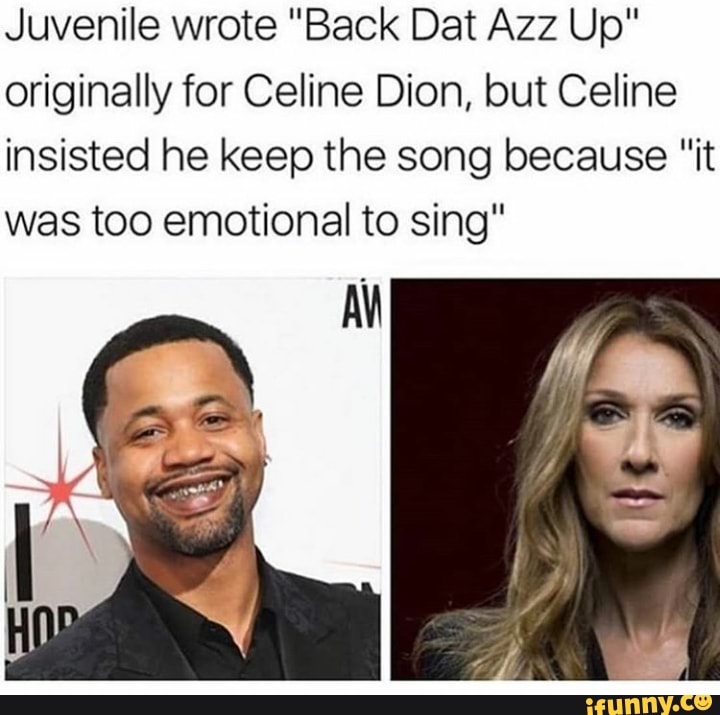 Juvenile wrote "Back Dat Azz Up" originally for Celine Dion, but Celine ...