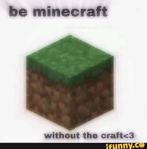 Be minecraft without the - iFunny