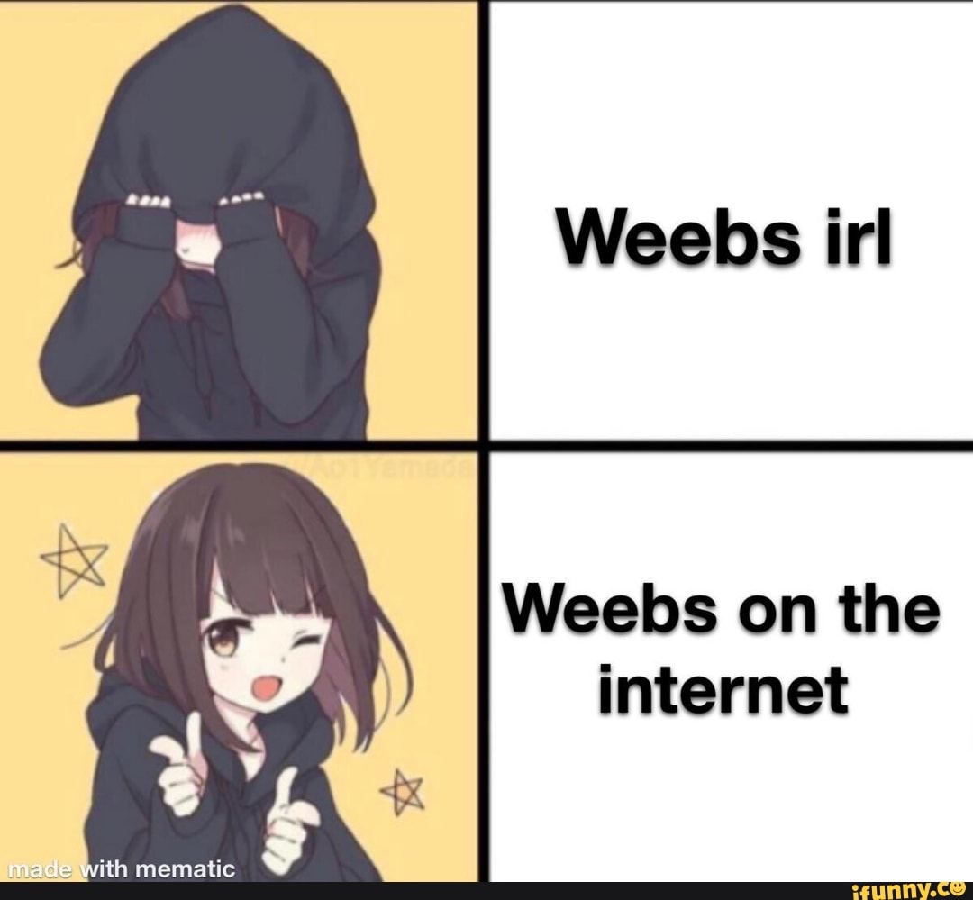 Weebs irl Weebs on the internet - iFunny