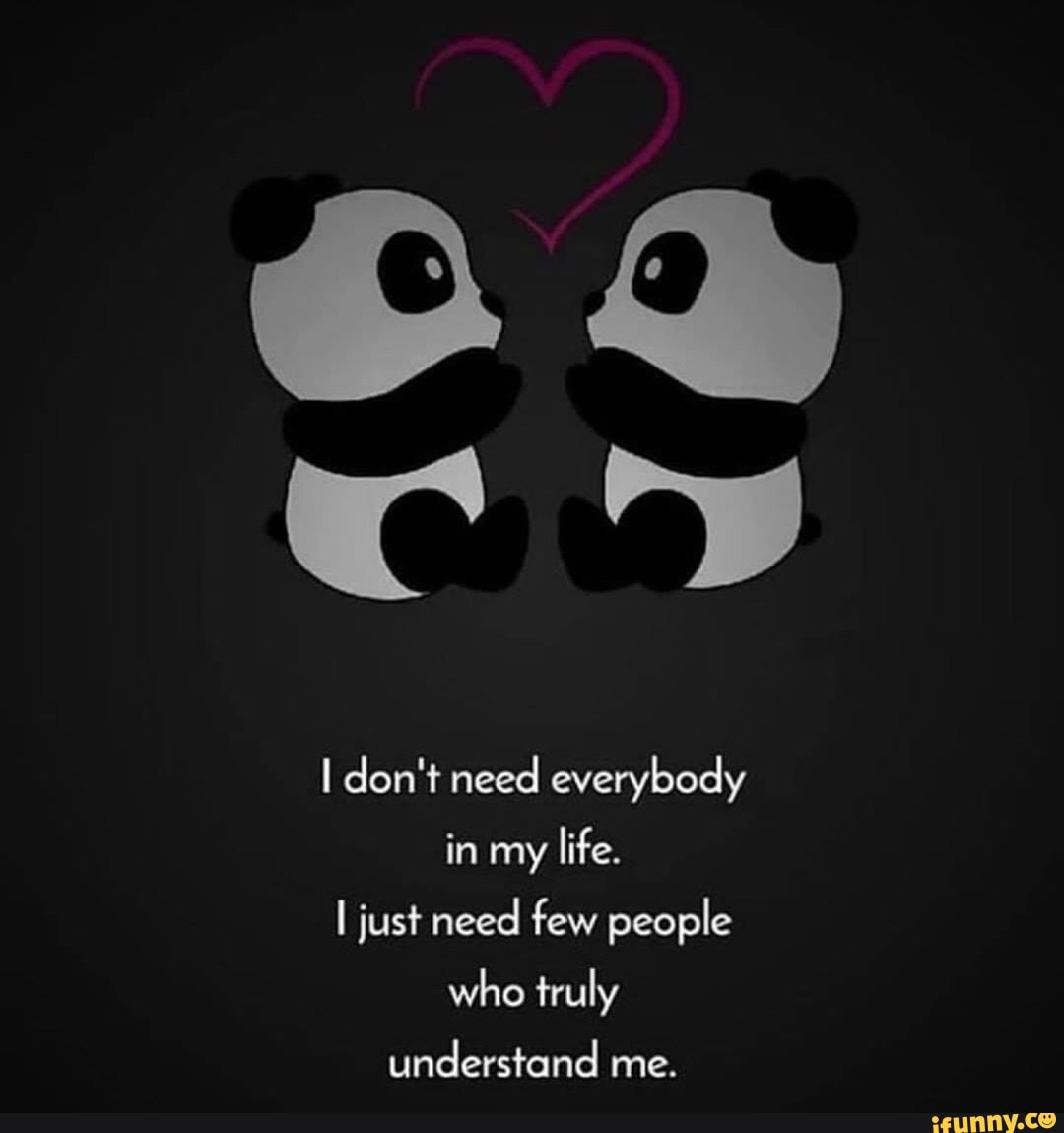 I don't need everybody in my life. I just need few people who truly ...