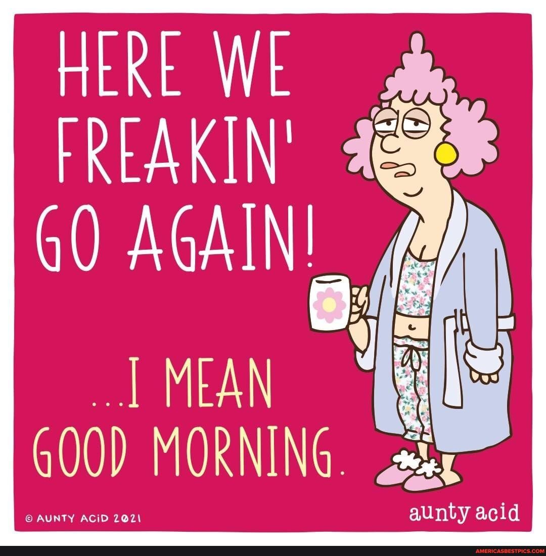 HERE WE FREAKIN' GO AGAIN. MEAN MORNING. AUNTY ACID acid - America’s ...