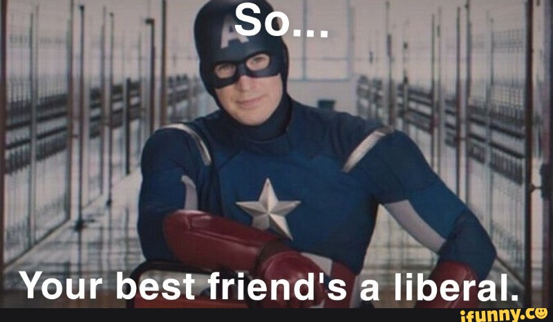 So... Your best friend's a liberal. - iFunny