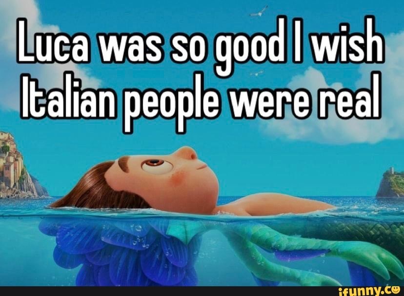 Luca was so good I wish Italian people were real - iFunny