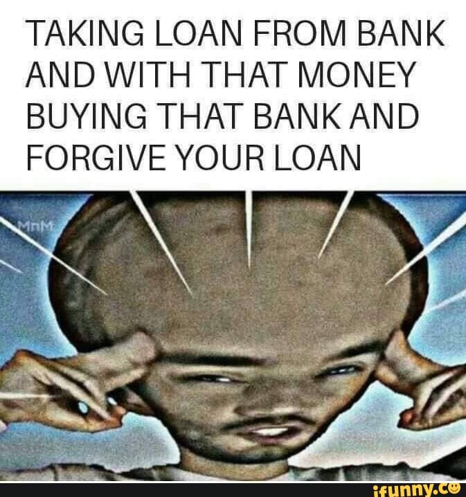 TAKING LOAN FROM BANK AND WITH THAT MONEY BUYING THAT BANKAND FORGIVE ...