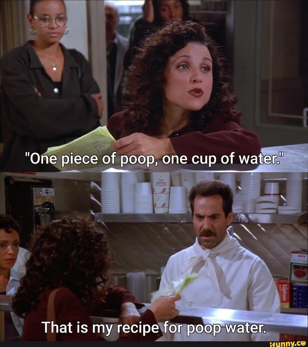 "One piece of poop, one cup of water." That is my recipe for poop water ...