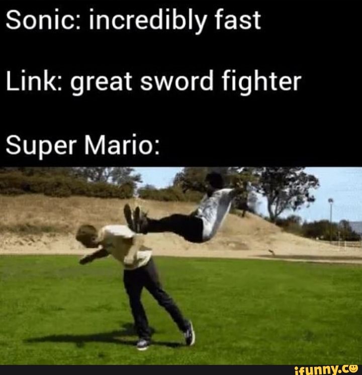 Sonic: incredibly fast Link: great sword fighter Super Mario: - iFunny