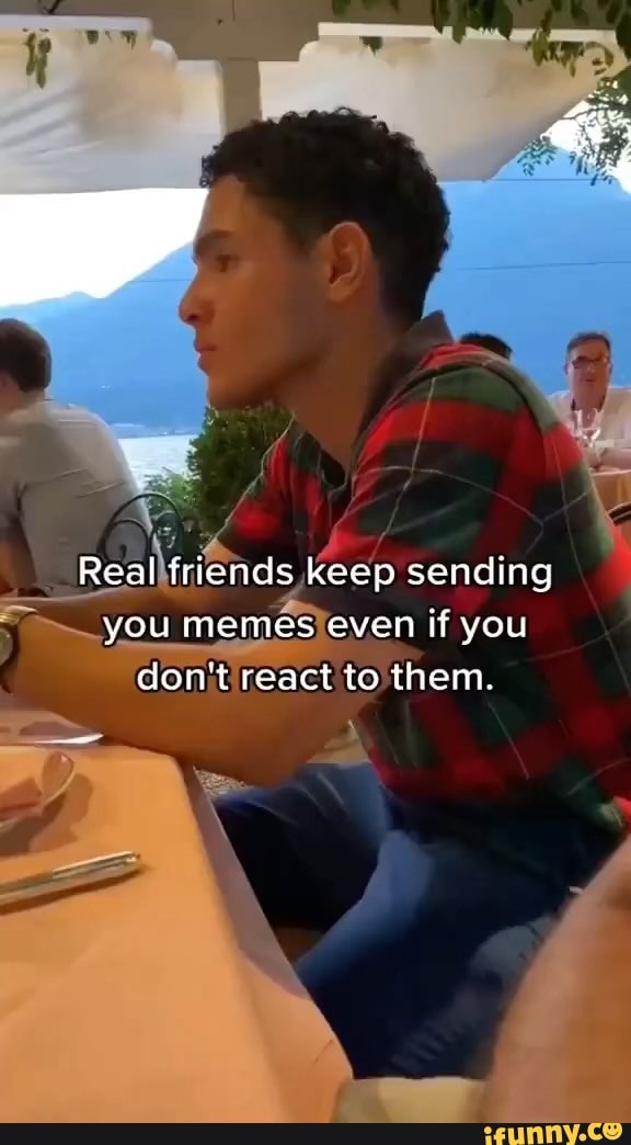 🙏 - Real friends keep sending you memes even if you don't react to them ...