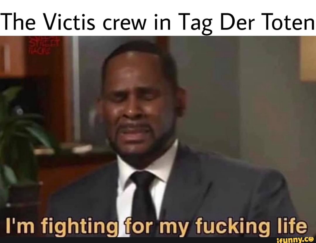 The Victis crew in Tag Der Toten I m fighting for my fucking life - iFunny