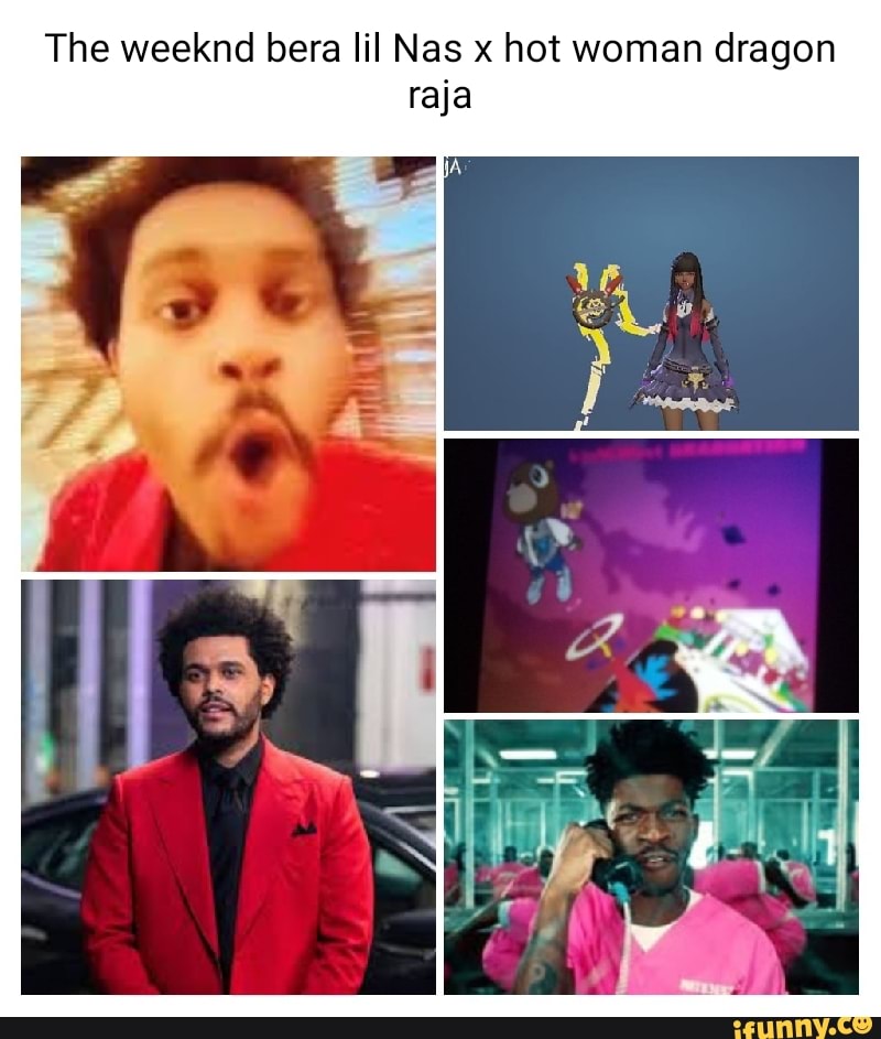 The weeknd bera lil Nas x hot woman dragon raja - iFunny