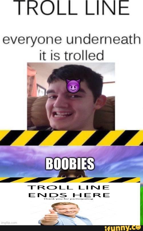 TROLL LINE everyone underneath it is trolled LL, BOOBIES TROLL LINE ...