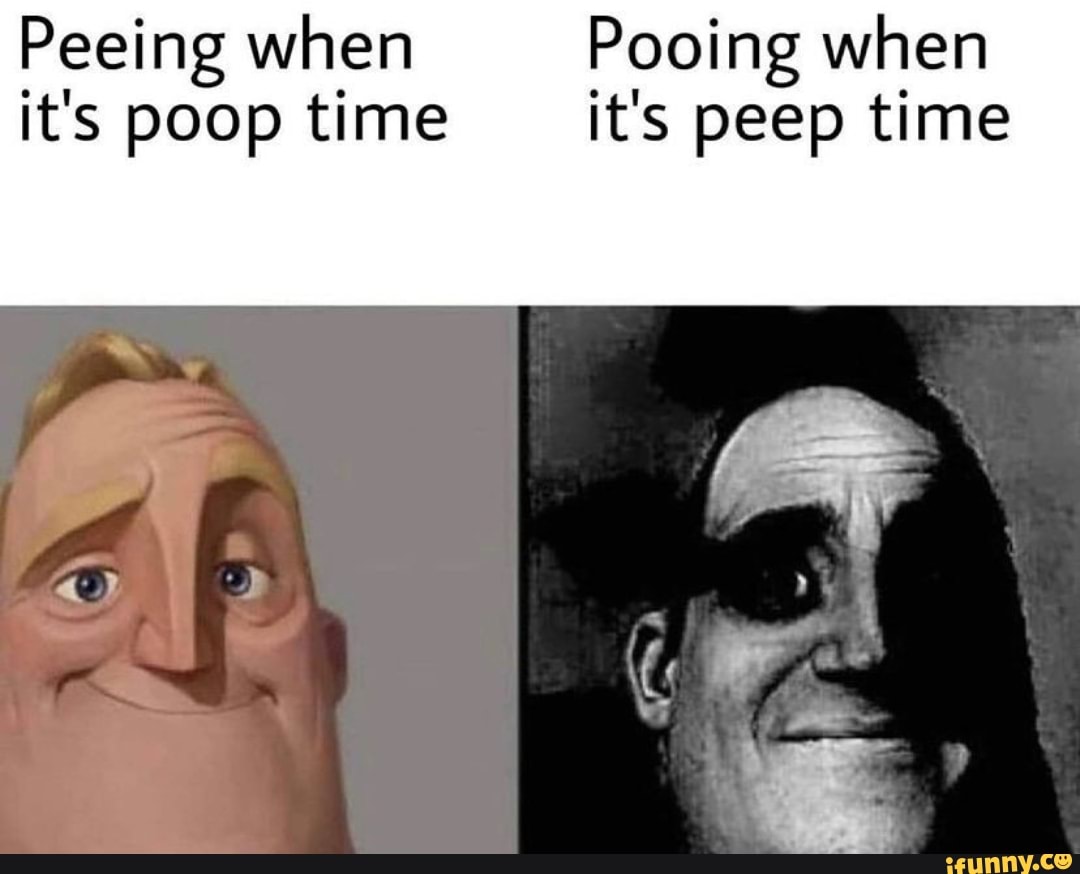 Peeing when Pooing when it's poop time it's peep time - iFunny