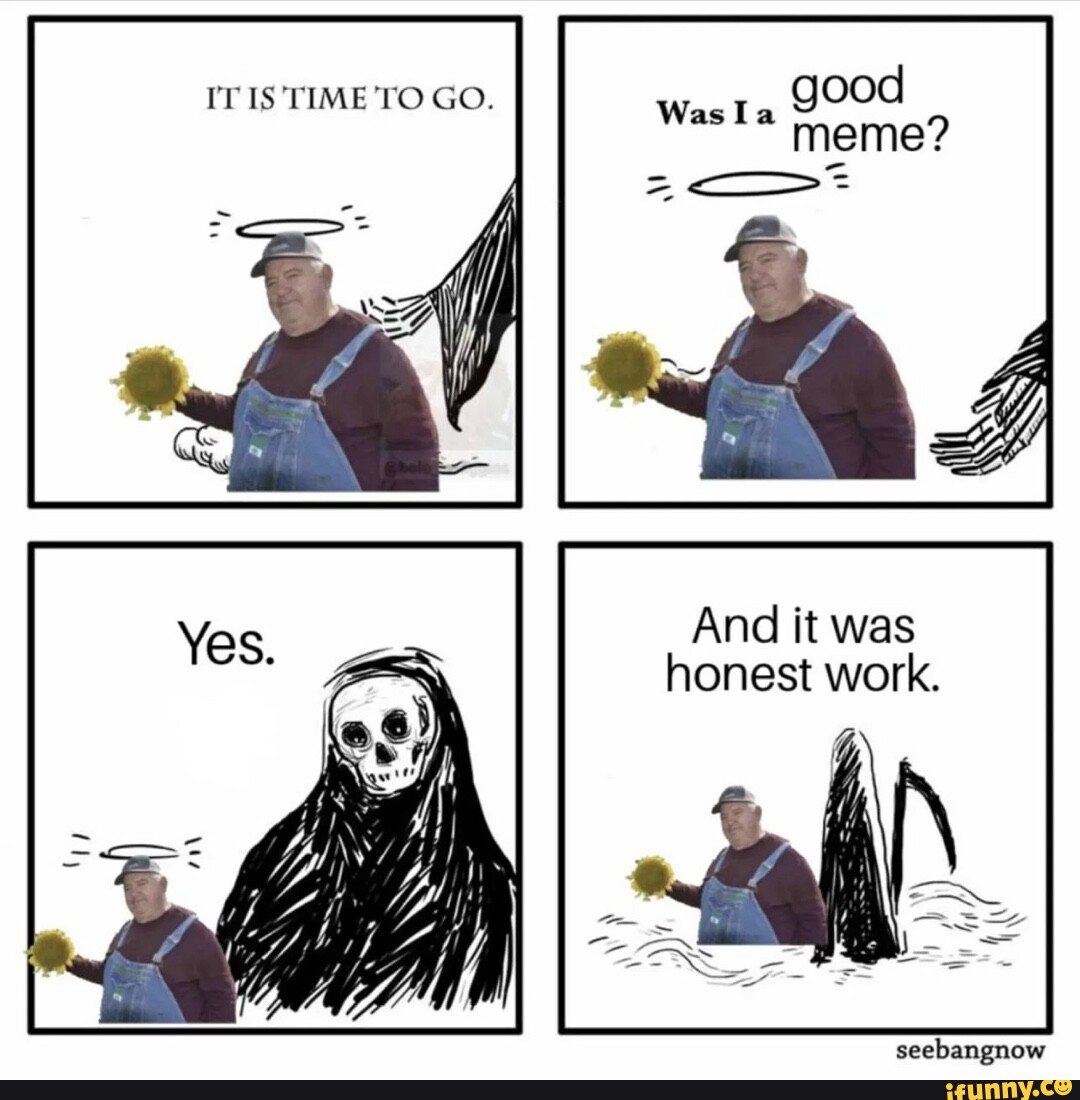 Meme? Was Ia good And it was honest work. seebangnow IT IS TIME TO GO ...