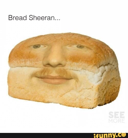 Bread Sheeran... - )