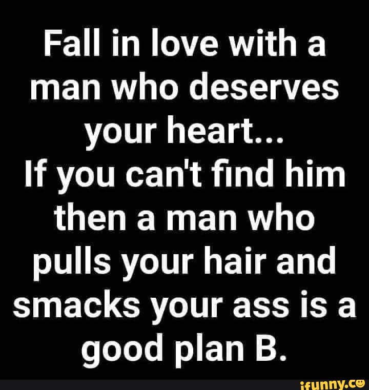 Fall in love with a man who deserves your heart... If you can't find ...