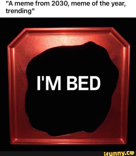 "A meme from 2030, meme of the year, trending" I'M BED - iFunny
