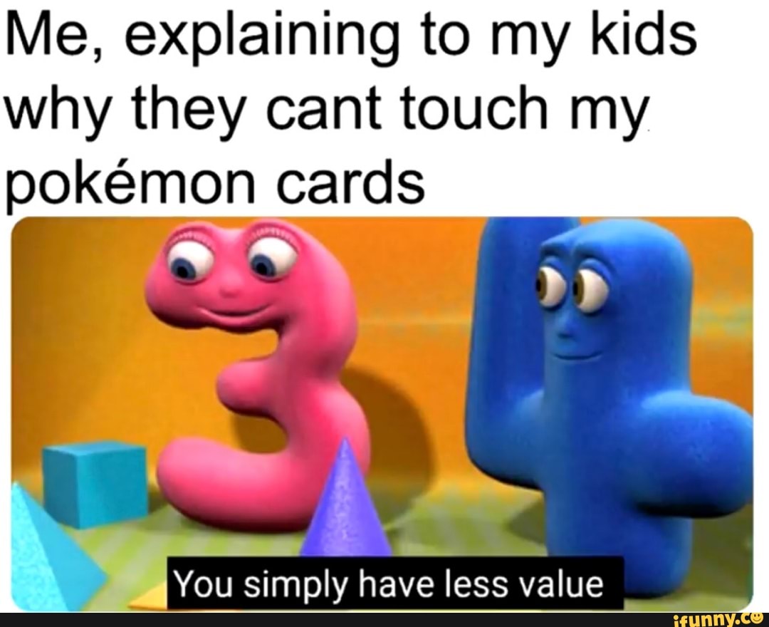 Me, explaining to my kids why they cant touch my You simply have less ...