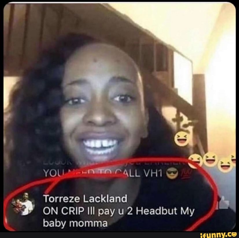YOU Torreze and ALL ON CRIP Ill pay u 2 Headbut My baby momma - iFunny