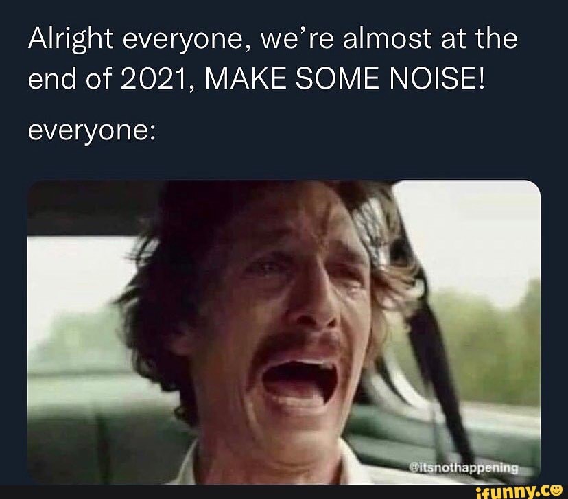 Alright everyone, we're almost at the end of 2021, MAKE SOME NOISE ...