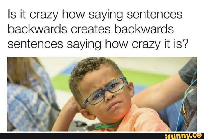 Is it crazy how saying sentences backwards creates backwards sentences ...