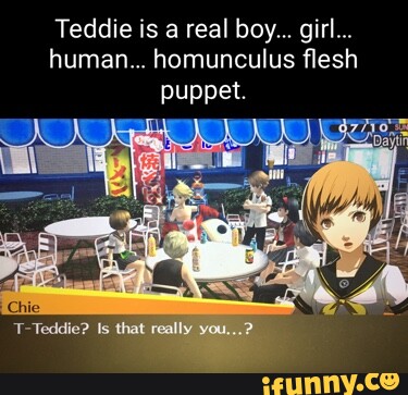Teddie is a real boy... girl... human... homunculus flesh puppet. 'T ...
