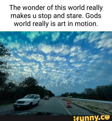 The wonder of this world really makes u stop and stare. Gods world ...