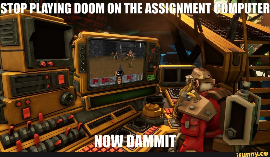 STOP PLAYING DOOM ON THE ASSIGNMENT COMPUTER I Al NOW DAMMIT - iFunny