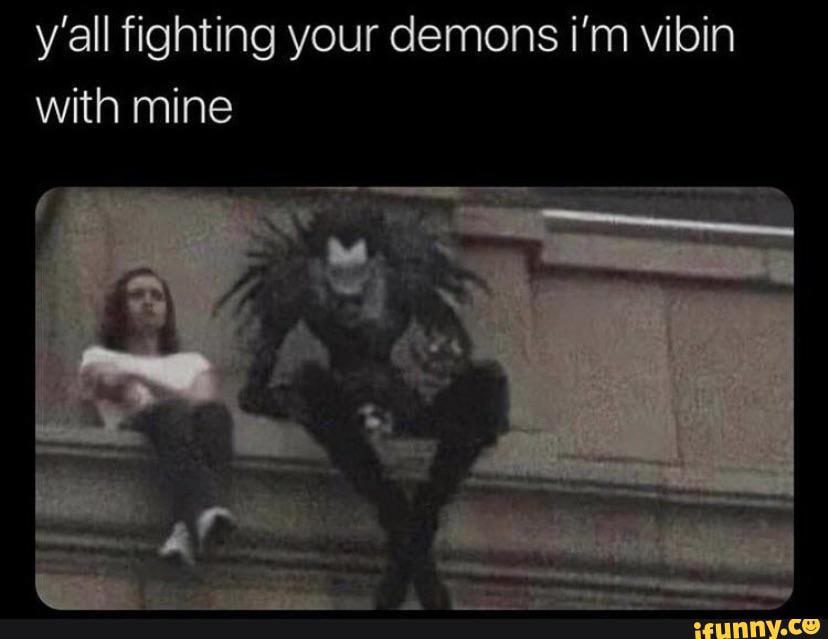 Y'all fighting your demons i'm vibin with mine - iFunny