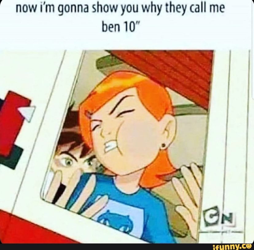 Now i'm gonna show you why they call me ben 10" - iFunny