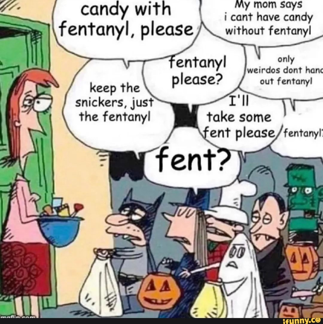I need sum fent - My mom says i cant have candy without fentanyl candy ...