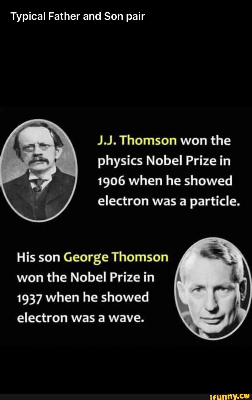 Typical Father and Son pair J.J. Thomson won the physics Nobel Prize in ...