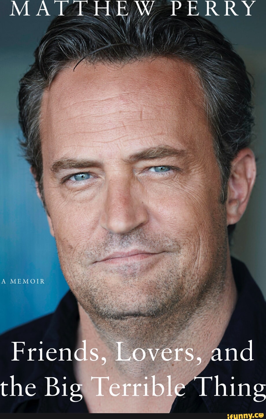 MATTHEW PERRY MEMOIR Friends, Lovers, and the Big Terrible Thing - iFunny