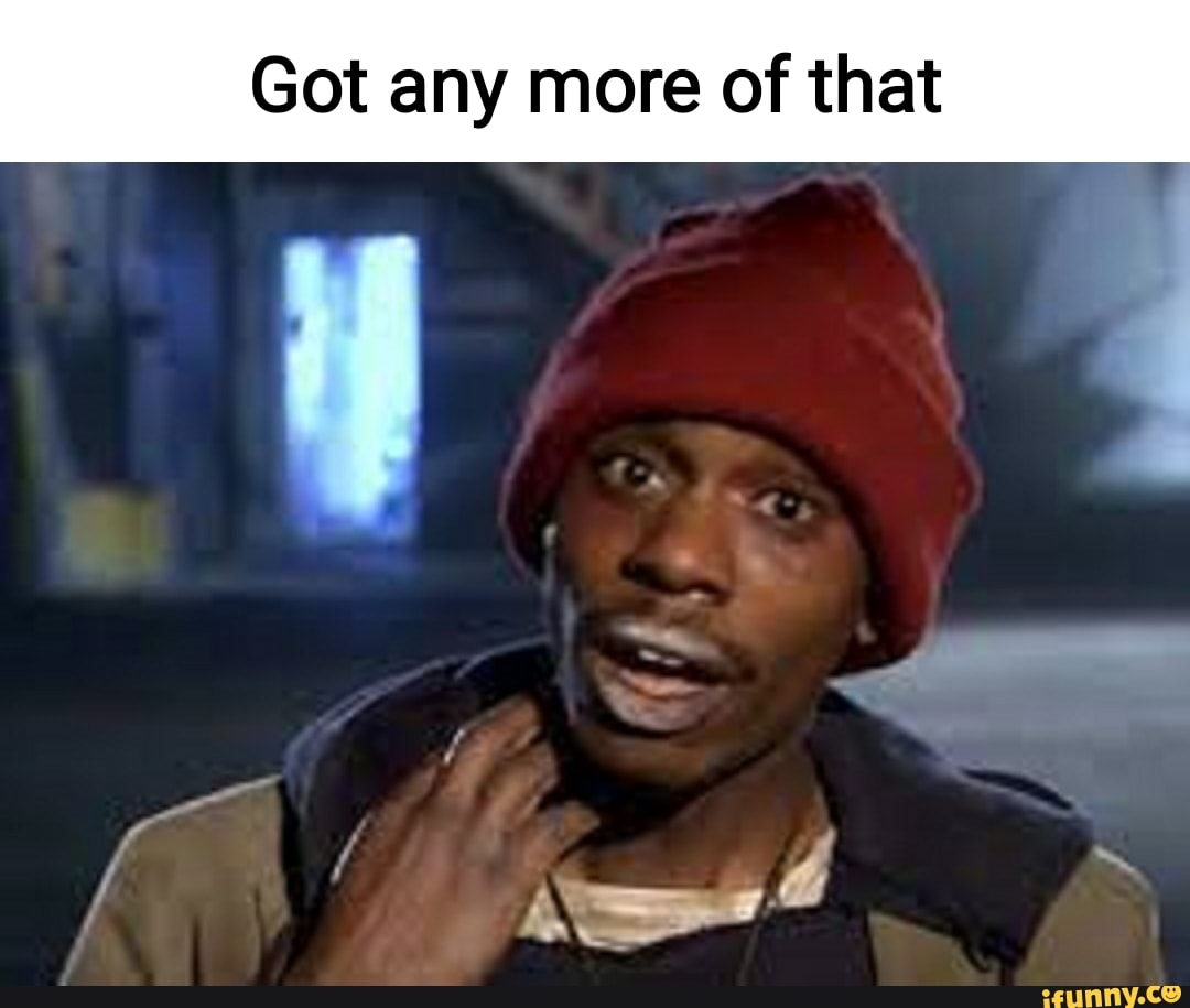 Got any more of that - iFunny