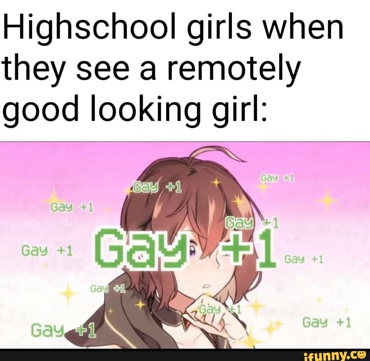 Highschool girls when they see a remotely good looking girl: - iFunny