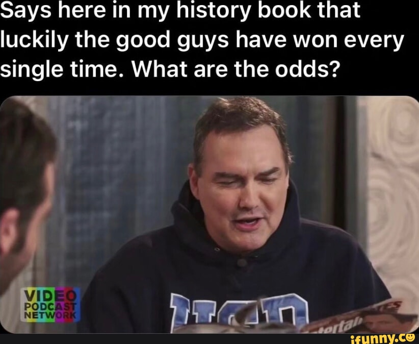 Says here in my history book that luckily the good guys have won every ...