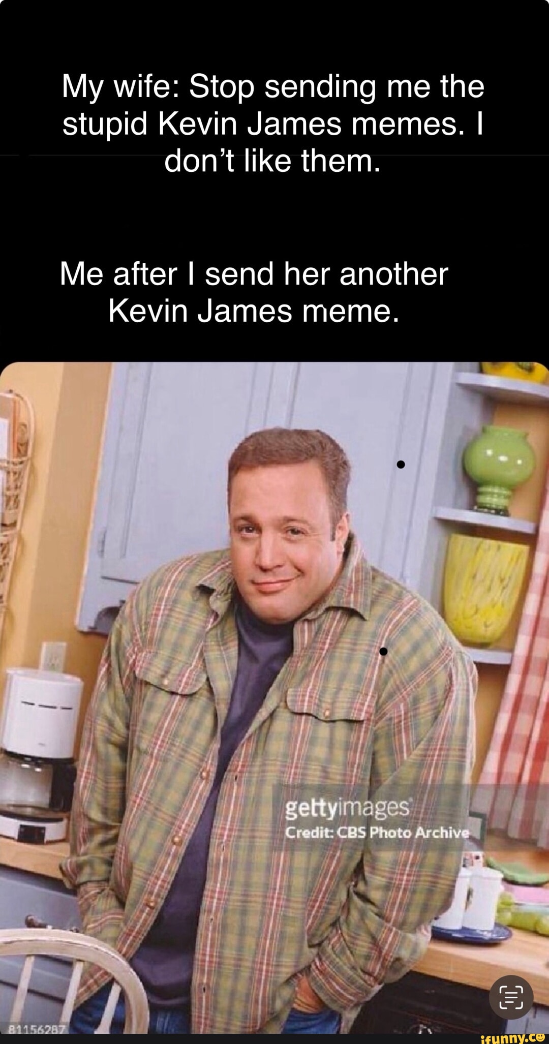 My wife: Stop sending me the stupid Kevin James memes. I I don't like ...