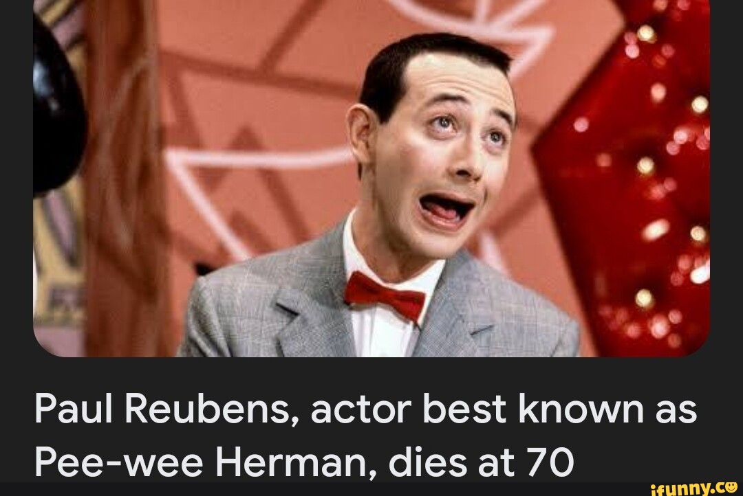 Paul Reubens, actor best known as Pee-wee Herman, dies at 70 - iFunny