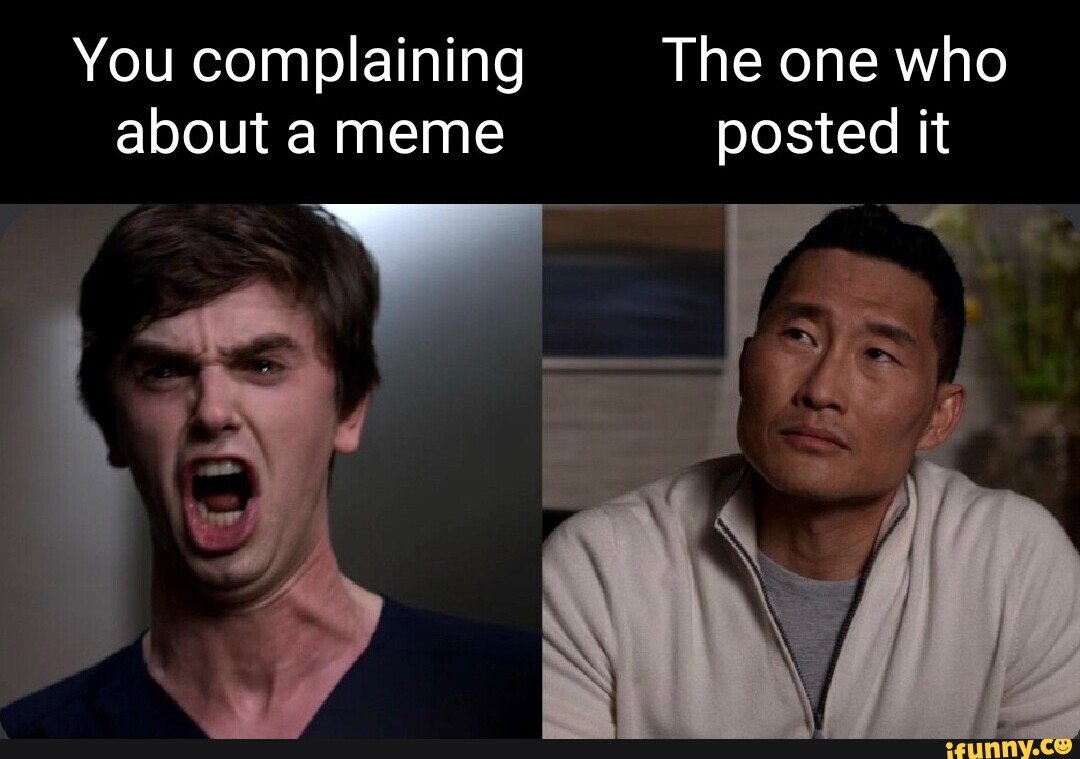 You complaining The one who about a meme posted it - iFunny